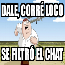 Meme Personalizado - dale, CORRÉ LOCO se filtró el chat - 33549332