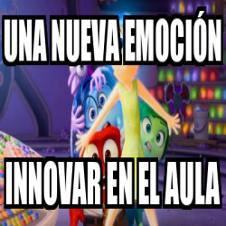 Meme Personalizado - UNA nueva emoción innovar en el aula - 33549382
