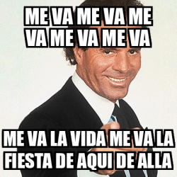 Meme Julio Iglesias - me va me va me va me va me va me va la vida me va ...