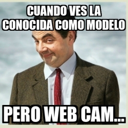 Meme Mr Bean - Cuando ves la conocida como modelo Pero web cam ...