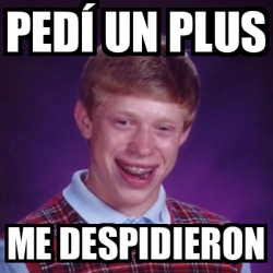 Meme Bad Luck Brian - PEDÍ UN PLUS ME DESPIDIERON - 33550620