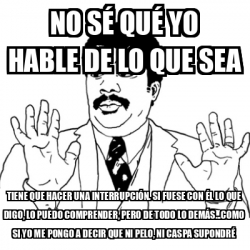 Meme Ay Si - No sé qué yo hable de lo que sea Tiene que hacer una ...
