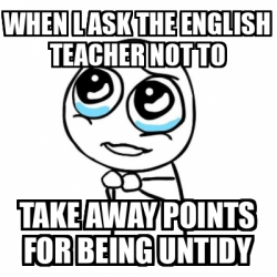 Meme Por favor - When l ask the English teacher not to Take away points ...