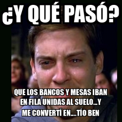 Meme crying peter parker - ¿Y qué pasó? Que los bancos y mesas iban en ...