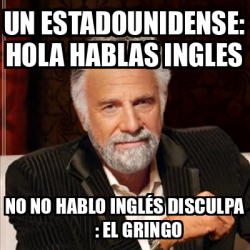 Meme Most interesting man - Un estadounidense: hola hablas ingles No no ...