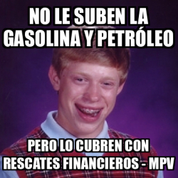 Meme Bad Luck Brian - No le suben la Gasolina y Petróleo Pero lo cubren ...