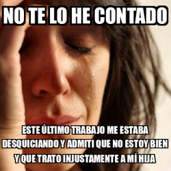 Meme Problems - No te lo he contado Este último trabajo me estaba ...