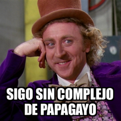 Meme Willy Wonka - Sigo sin complejo de papagayo - 33555434