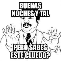 Meme Ay Si - Buenas noches y tal Pero sabes este Cluedo? - 33555797
