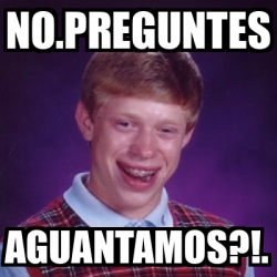 Meme Bad Luck Brian - No.preguntes Aguantamos?!. - 33555803