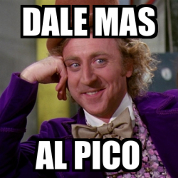 Meme Willy Wonka - Dale mas Al pico - 33555809