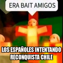 Meme Personalizado - Los españoles intentando reconquista chile - 33557102