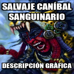 Meme Personalizado - Salvaje caníbal sanguinario Descripción gràfica ...