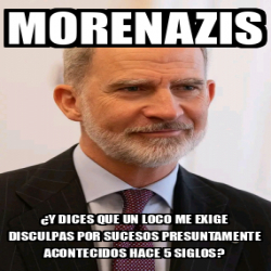 Meme Personalizado - Morenazis ¿Y dices que un loco me exige disculpas ...