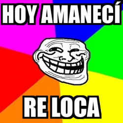 Meme Troll - Hoy amanecí Re loca - 33557480