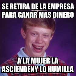 Meme Bad Luck Brian - se retira de la empresa para ganar mas dinero a ...