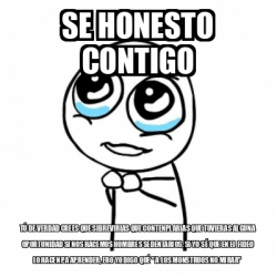 Meme Por favor - Se honesto contigo Tú de verdad crees que sibrevirias ...