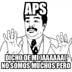 Meme Ay Si - APS Dicho de mi )aaaaaa( no somos muchos pero - 33559508