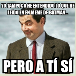 Meme Mr Bean - Yo tampoco he entendido lo que he leído en en meme de ...