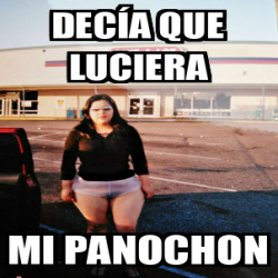 Meme Personalizado - Decía que luciera Mi panochon - 33560807