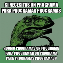 Meme Filosoraptor - si necesitas un programa para programar programas ¿cómo programas un ...