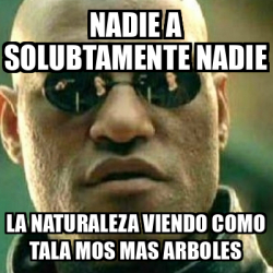 Meme What If I Told You - nadie a solubtamente nadie la naturaleza ...