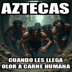 Meme Personalizado - Aztecas Cuando les llega olor a carne humana - 33561938