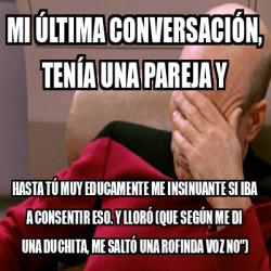 Meme Personalizado - Mi última conversación, tenía una pareja y Hasta ...