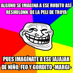 Meme Troll - Alguno se imagina a ese rubito así reshulonN, de la peli ...
