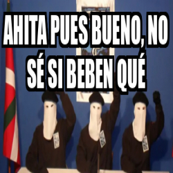 Meme Personalizado - Ahita pues bueno, no sé si beben qué - 33562565