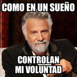 Meme Most interesting man - Como en un sueño Controlan mi voluntad ...