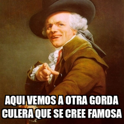 Meme Joseph Ducreux - aqui vemos a otra gorda culera que se cree famosa ...