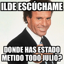 Meme Julio Iglesias - ilde escúchame Donde has estado metido todo Julio ...