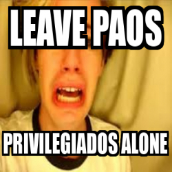 Meme Personalizado - Leave PAOs Privilegiados ALONE - 33565375