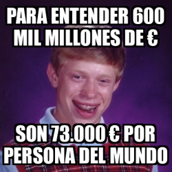 Meme Bad Luck Brian - Para entender 600 mil millones de € Son 73.000 ...
