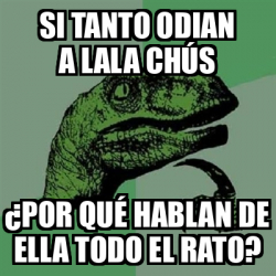 Meme Filosoraptor - SI TANTO ODIAN A LALA CHÚS ¿Por qué hablan de ella ...