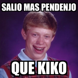 Meme Bad Luck Brian - Salio mas pendenjo Que Kiko - 33568897