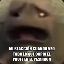Meme Personalizado - Mi reacción cuando veo todo lo que copio el profe ...