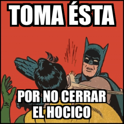 Meme Batman slaps Robin - TOMA ÉSTA POR NO CERRAR EL HOCICO - 33573597