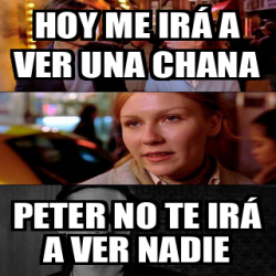 Meme Personalizado - Hoy me irá a ver una chana Peter no te irá a ver ...
