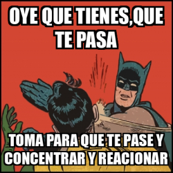 Meme Batman slaps Robin - Oye que tienes,que te pasa Toma para que te ...