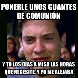 Meme crying peter parker - Ponerle unos guantes de comunión Y to los ...