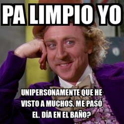 Meme Willy Wonka - Pa limpio Yo Unipersonamente que he visto a muchos ...