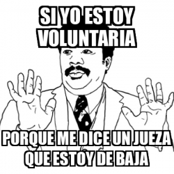 Meme Ay Si - Si yo estoy voluntaria Porque me dice un jueza que estoy ...