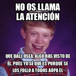 Meme Bad Luck Brian - No OS llama la atención Que Dali, osea, algo has ...