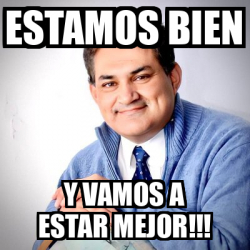 Meme Personalizado - Estamos bien Y vamos a estar mejor!!! - 33581547