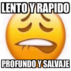 Meme Personalizado - lento y rapido profundo y salvaje - 33581568
