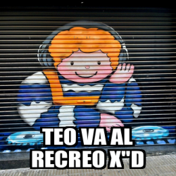 Meme Personalizado - Teo Va al recreo x"D - 33585345
