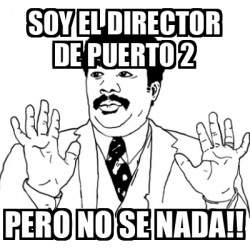 Meme Ay Si - Soy el director de Puerto 2 Pero no se nada!! - 33585609