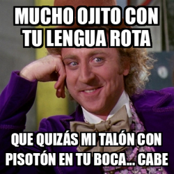 Meme Willy Wonka - Mucho ojito con tu lengua rota Que quizás mi talón ...